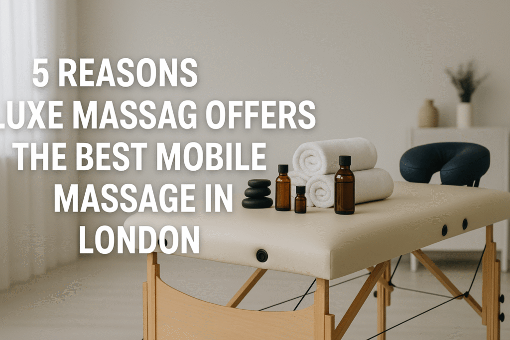 5 Reasons Luxe Massage Offers the Best Mobile Massage